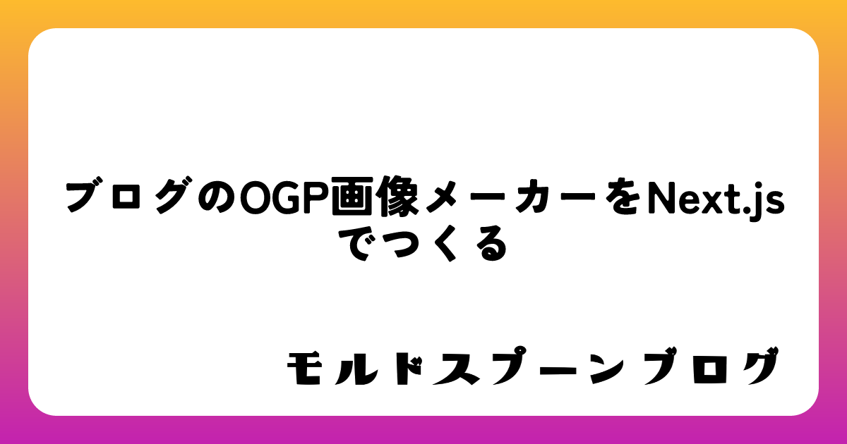 ブログのOGP画像メーカーをNext.jsでつくる - モルドスプーンブログ