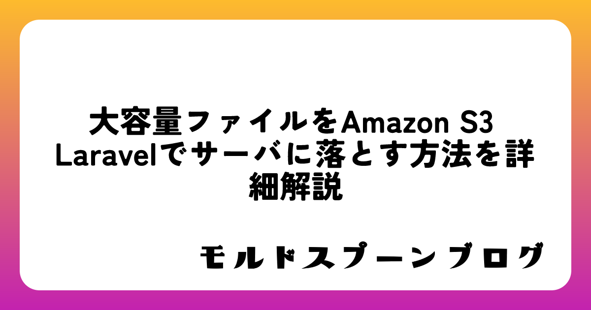 大容量ファイルをAmazon S3+Laravelでサーバに落とす方法を詳細解説 - モルドスプーンブログ