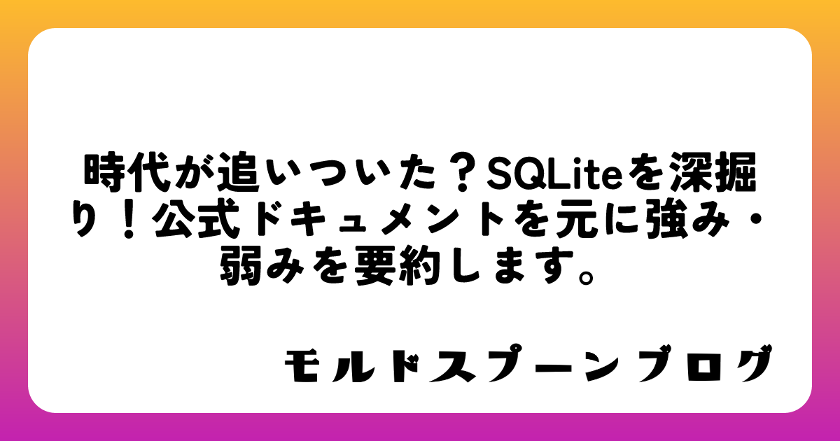 時代が追いついた？SQLiteを深掘り！公式ドキュメントを元に強み・弱みを要約します。 - モルドスプーンブログ