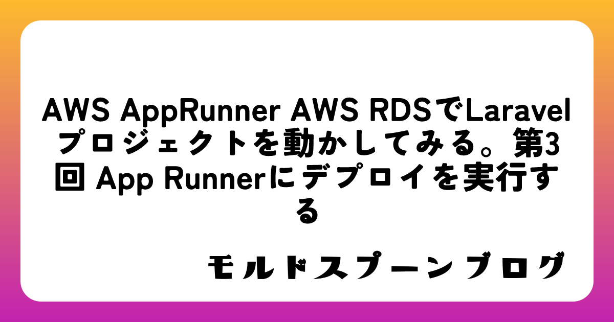AWS AppRunner+AWS RDSでLaravelプロジェクトを動かしてみる。第3回 App Runnerにデプロイを実行する - モルドスプーンブログ