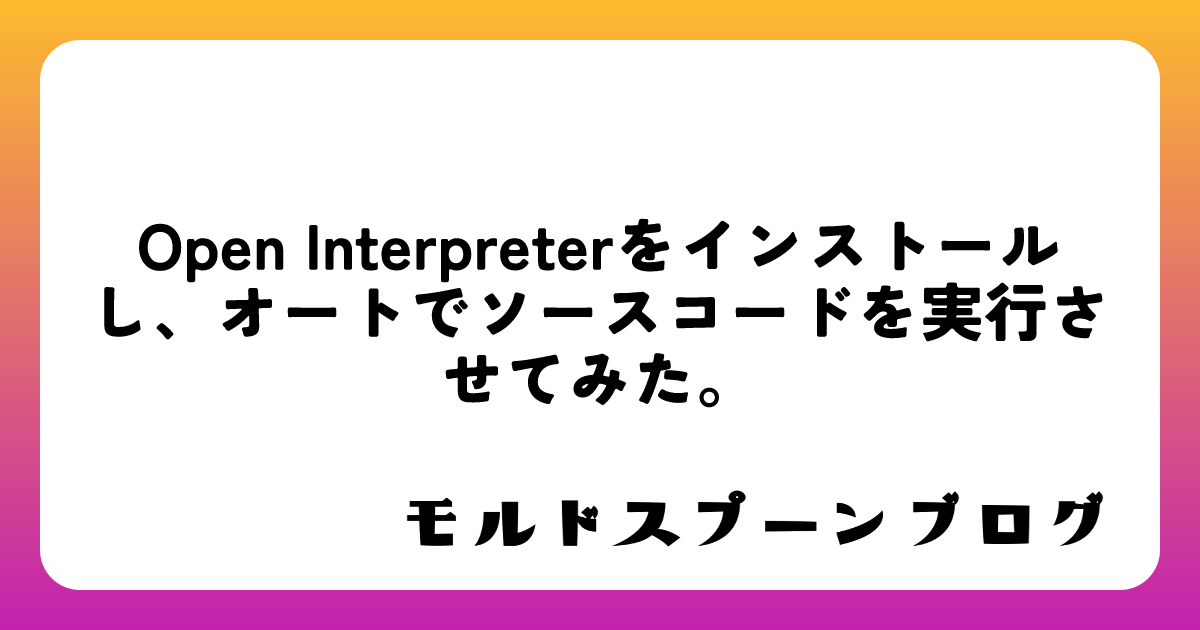 Open Interpreterをインストールし、オートでソースコードを実行させてみた。 - モルドスプーンブログ