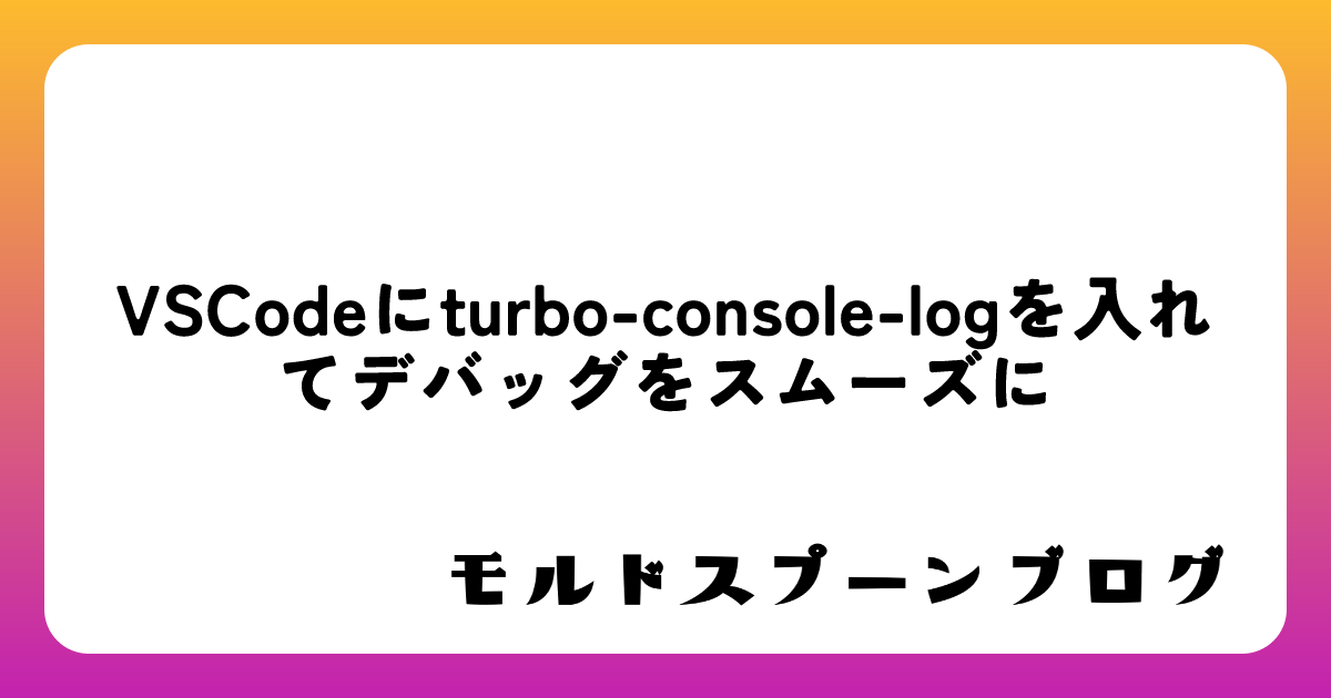 VSCodeにturbo-console-logを入れてデバッグをスムーズに - モルドスプーンブログ